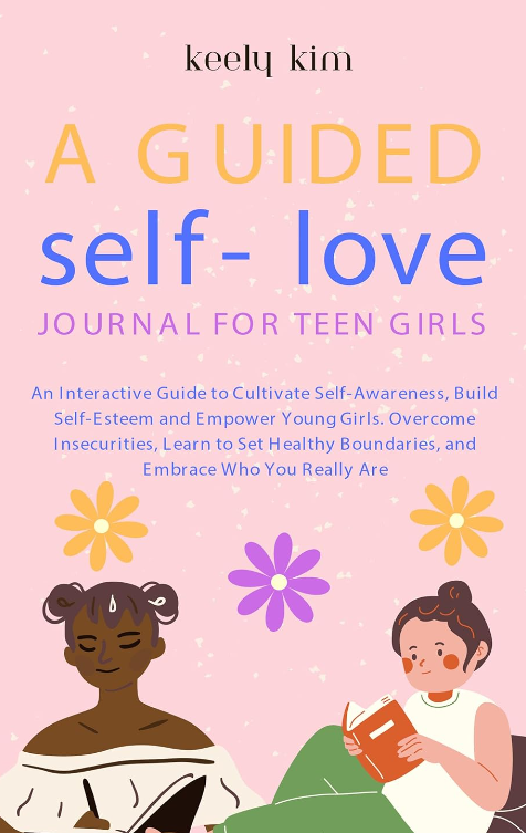 Guided Self-Love Journal For Teen Girls: An Interactive Guide to Cultivate Self-Awareness, Build ...