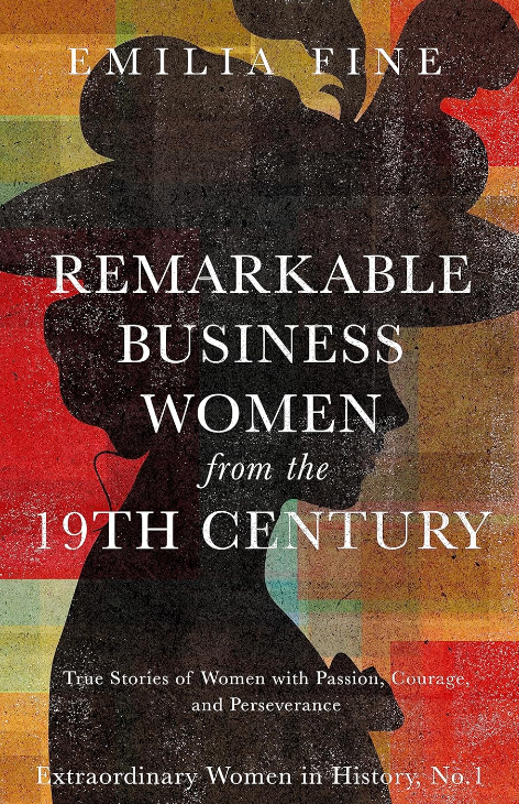Remarkable Business Women from the 19th Century: True Stories of Women with Passion, Courage ...