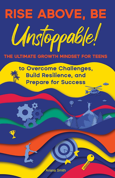 Rise Above, Be Unstoppable!: The Ultimate Growth Mindset for Teens to Overcome Challenges, Build ...