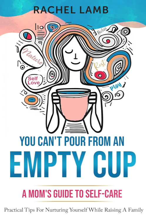You Can’t Pour From An Empty Cup: A Mom’s Guide To Self-Care: Practical Tips For Nurturing ...